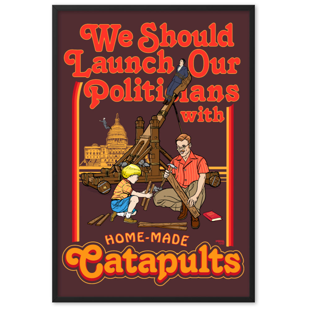We Should Launch Our Politicians from Catapults Framed Print – Man Cave ...